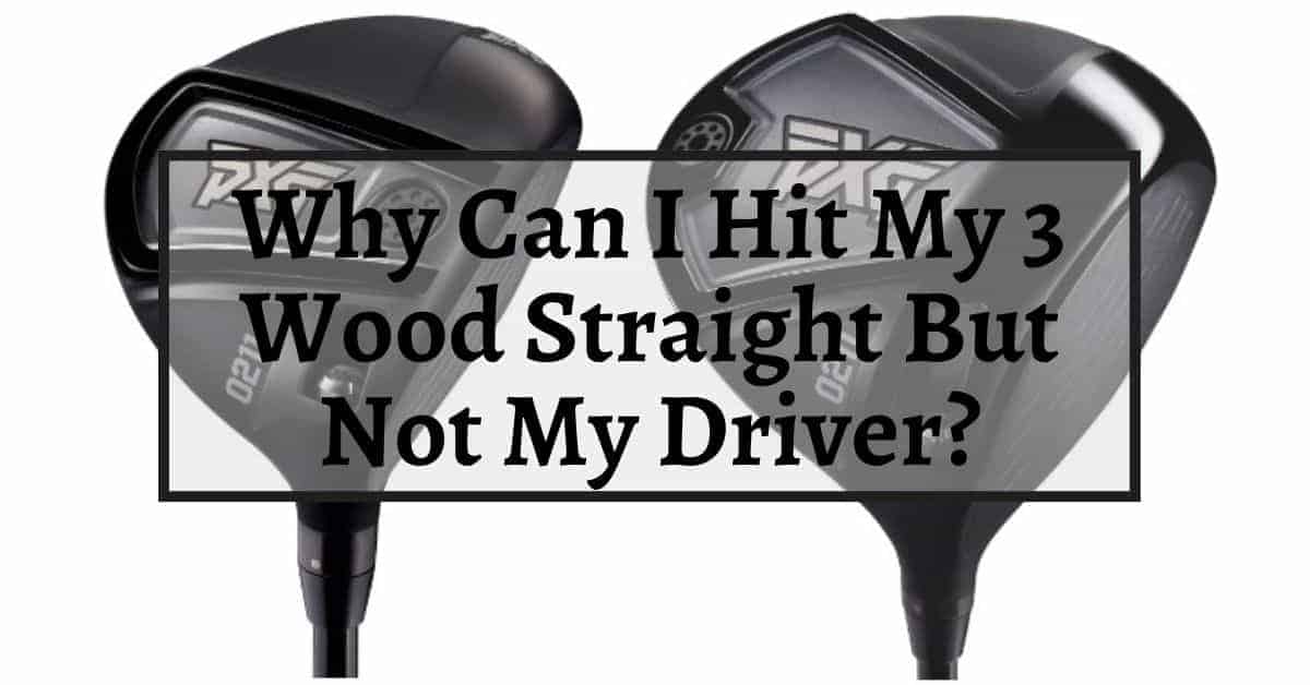 Why Can I Hit My 3 Wood Straight But Not My Driver? - Golfs Hub