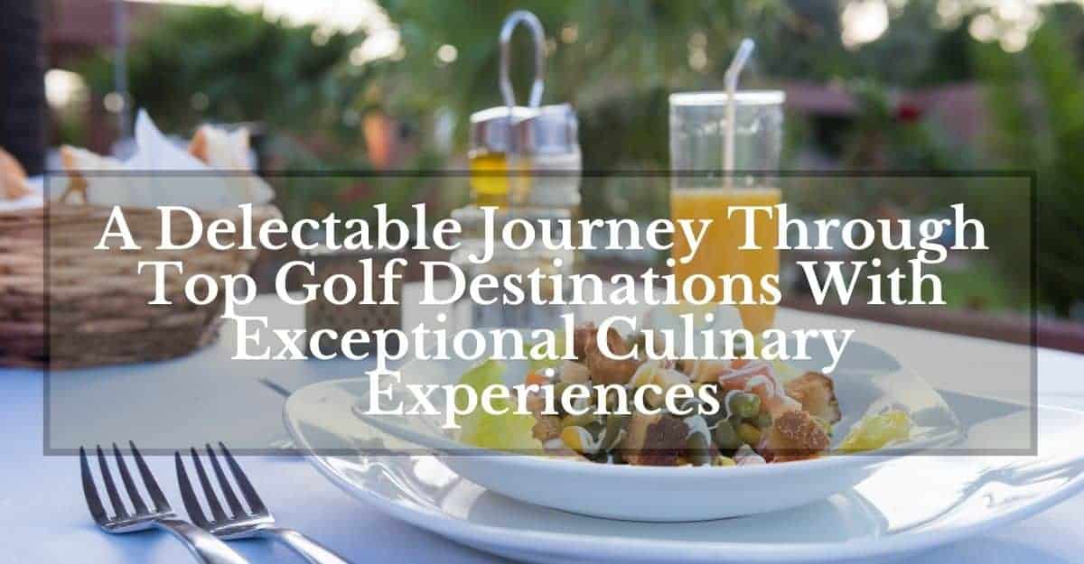 Golf and Gastronomy: A Delectable Journey Through Top Golf Destinations ...