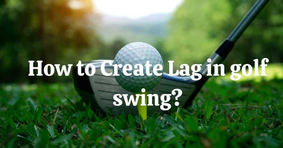 How To Create Lag In Golf Swing? - Golfs Hub