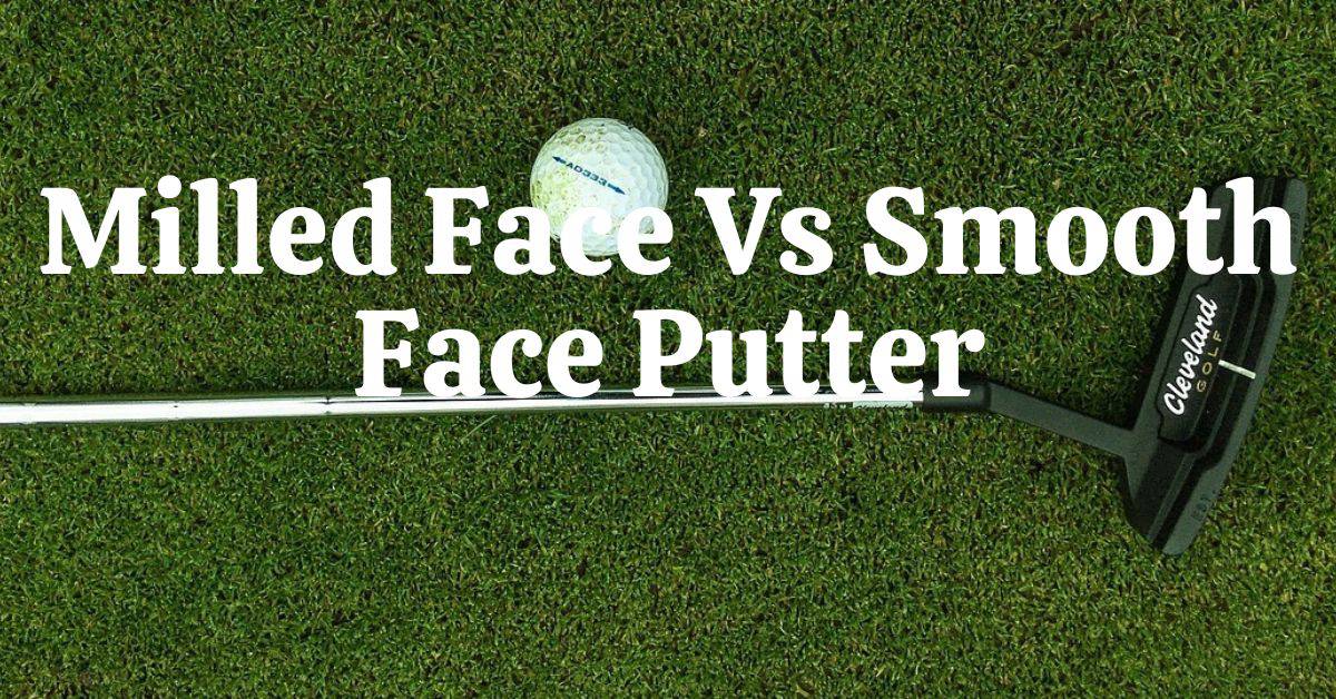 Milled Face vs Smooth Face Putters: Key Differences! - Golfs Hub