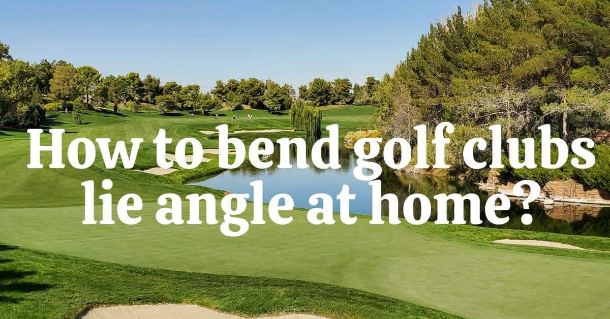 How To Bend Golf Clubs Lie Angle? - Golfs Hub