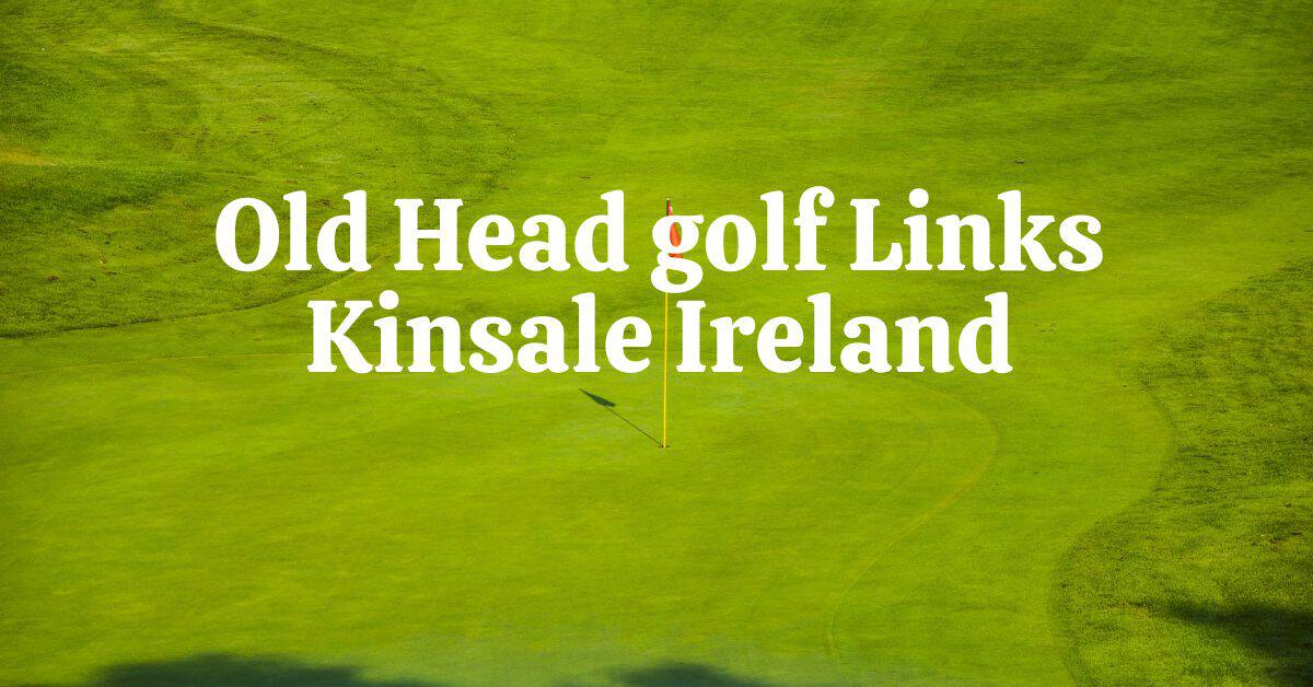 Old Head Golf Links: A Golfer's Paradise in Kinsale, Ireland - Golfs Hub